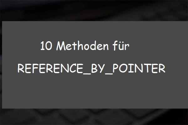 10 Methoden für REFERENCE_BY_POINTER Bluescreen - MiniTool