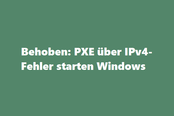 Behoben: PXE über IPv4-Fehler starten Windows - MiniTool